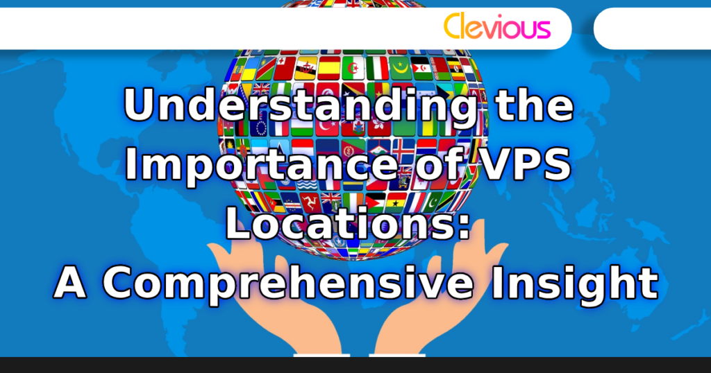 What is the Importance of VPS Locations: A Comprehensive Insight – Clevious